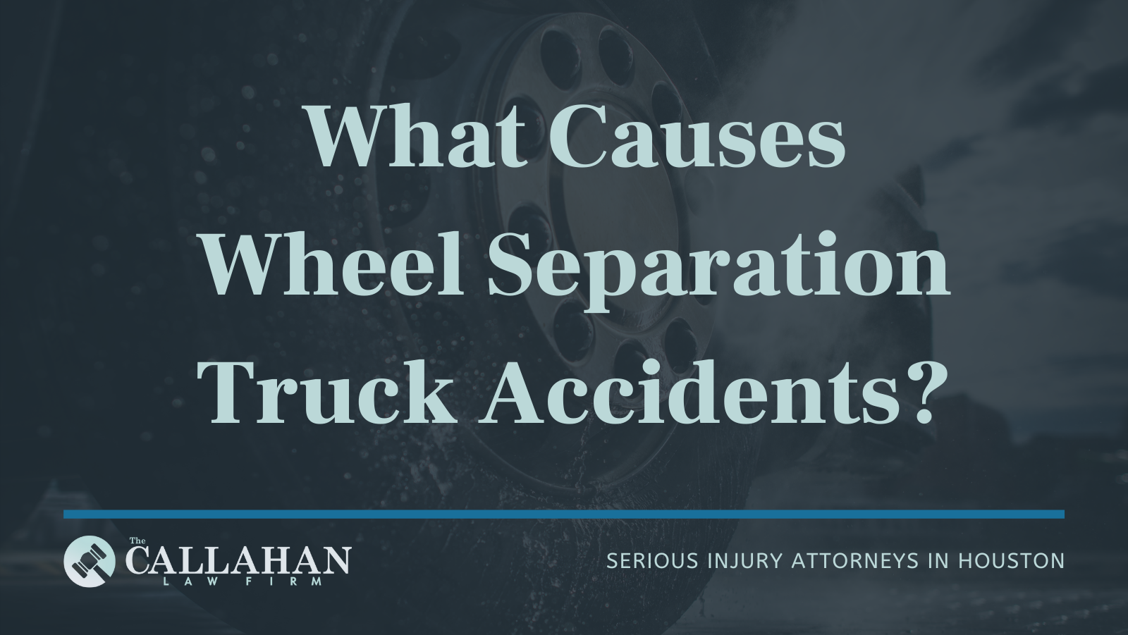 What Causes Wheel Separation Truck Accidents The Callahan Law Firm